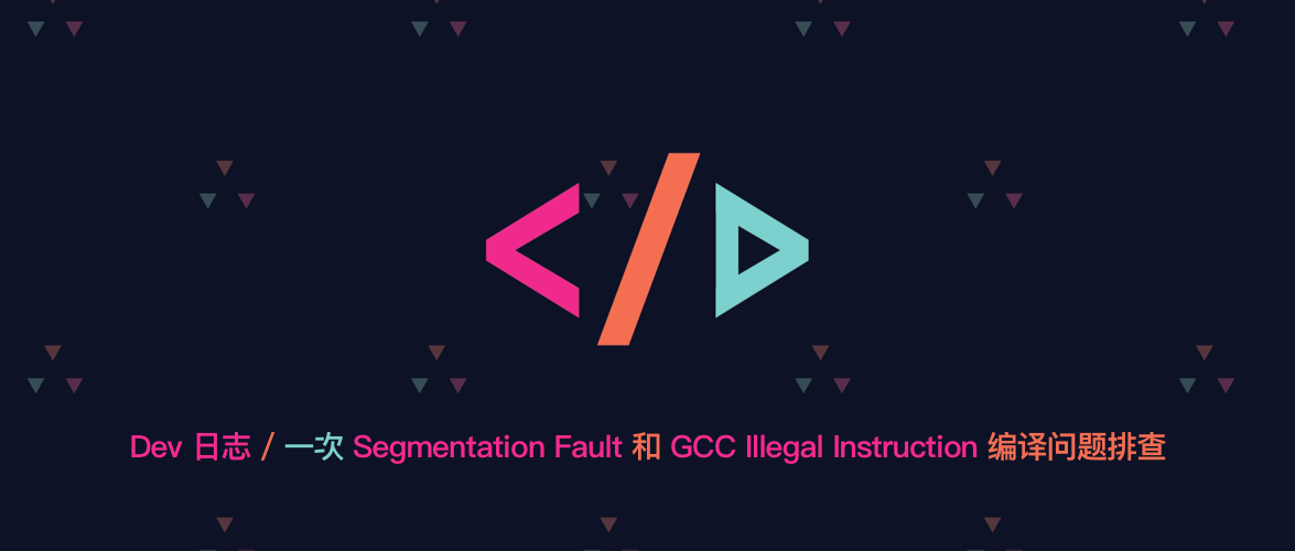 Dev 日志 一次 Segmentation Fault 和 Gcc Illegal Instruction 编译问题排查